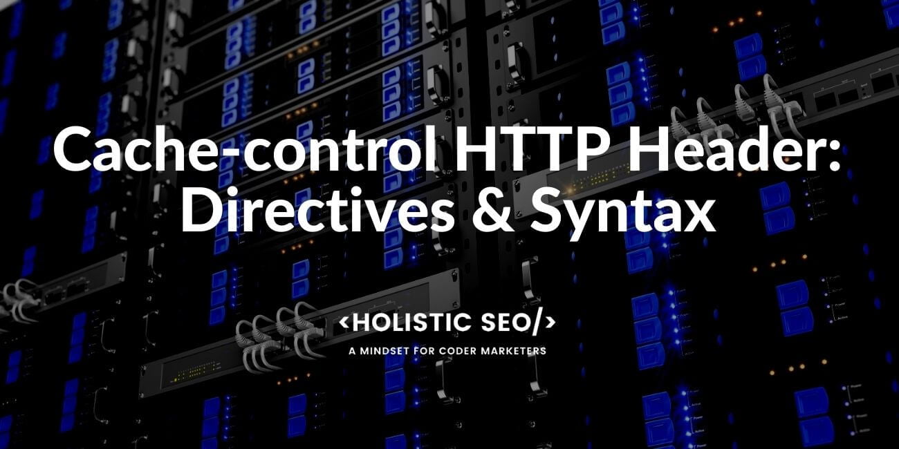 What is Cache-Control HTTP Header (Examples & Guide) - Holistic SEO What is Cache-Control HTTP Header (Examples & Guide) - Holistic SEO